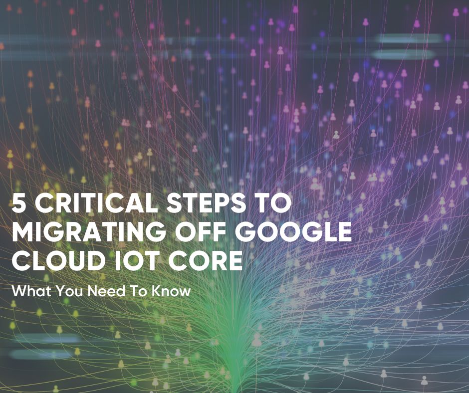 5 Critical Steps to Migrating Off Google Cloud IoT Core - Clear Object 5 Critical Steps to Migrating Off Google Cloud IoT Core - Clear Object